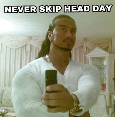 Never skip head day - 9GAG