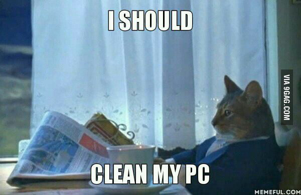 After all those "Cleaning my PC-Memes" - 9GAG