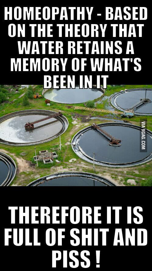 Homeopathy - water has memory of what was in it. - 9GAG