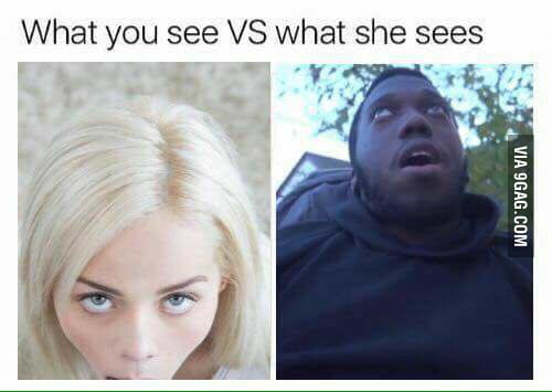 What you see VS what she sees - 9GAG