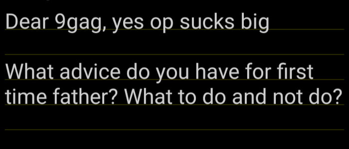 Just became a father, first time. Any advice? Op sucks big ones! - 9GAG