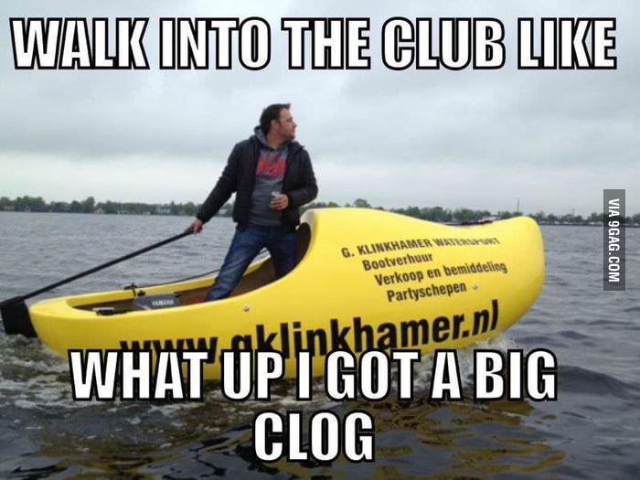 What up I've got a big clog! - 9GAG