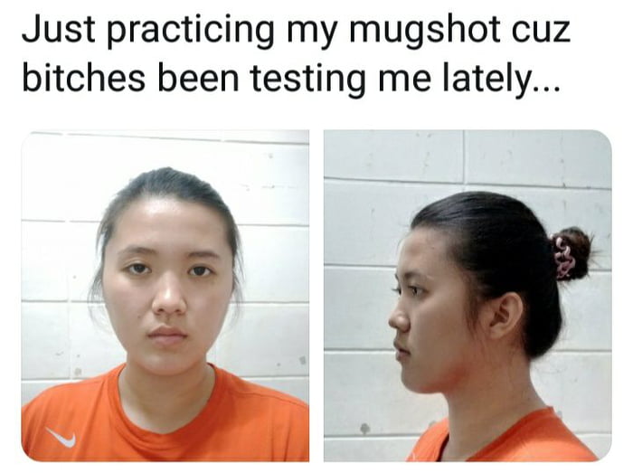 Just practicing my mugshot cuz b*tches been testing me lately... - 9GAG