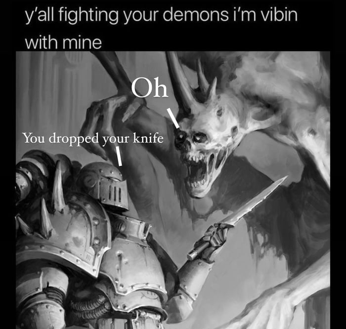 Make friends with your demons. - 9GAG