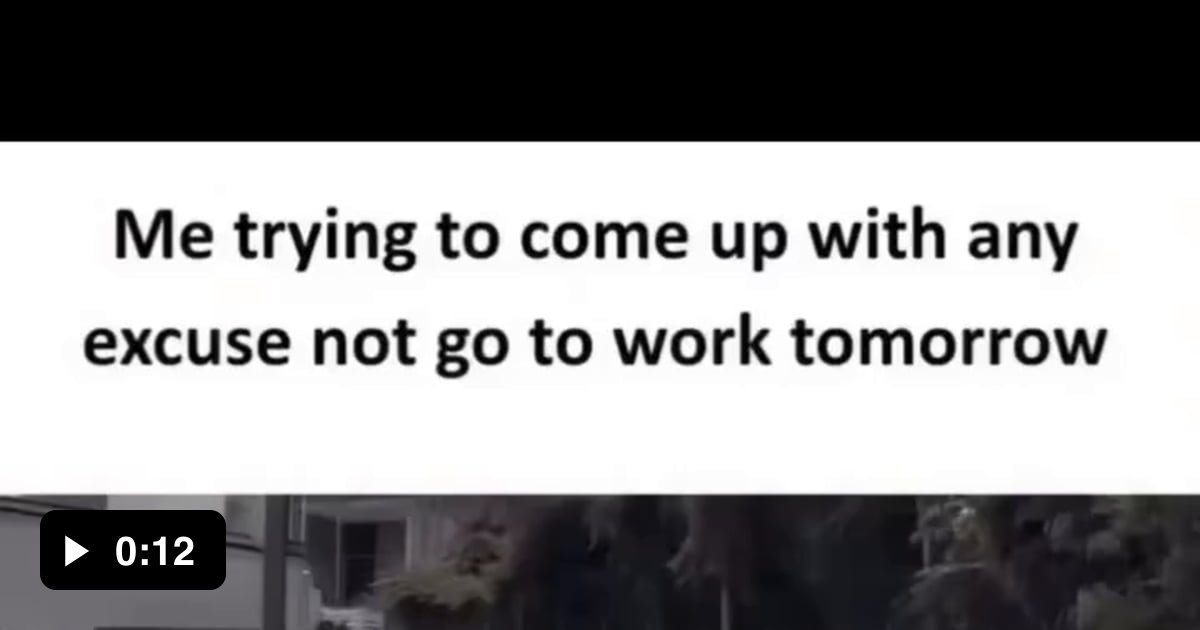 Me trying to come up with any excuse not to go to work tomorrow - 9GAG