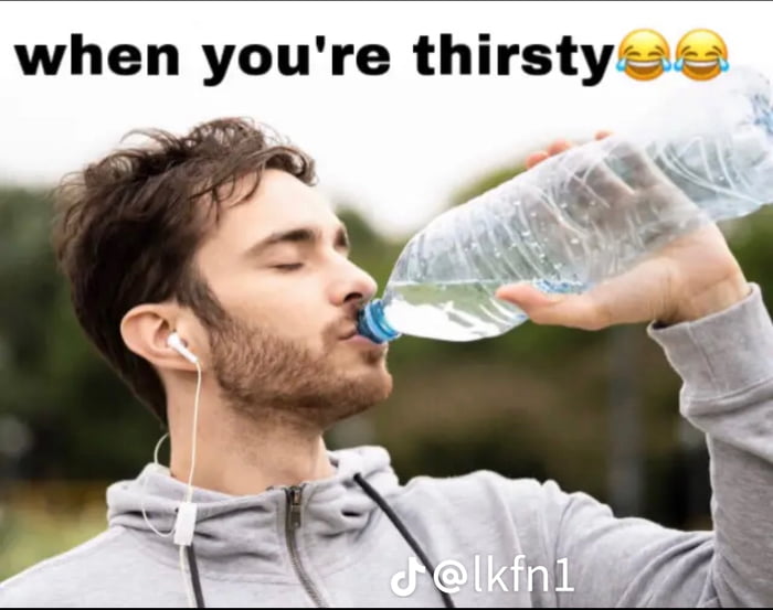 When you are thirsty - 9GAG