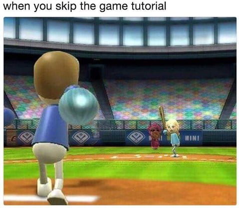 Me after skipping every tutorial ever. - 9GAG