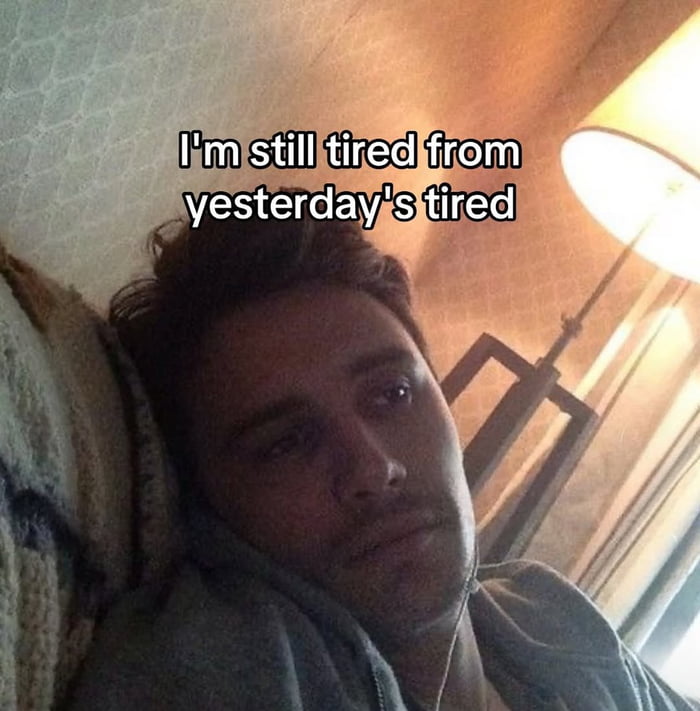 When the exhaustion stacks up and you enter a new dimension of tired. - 9GAG
