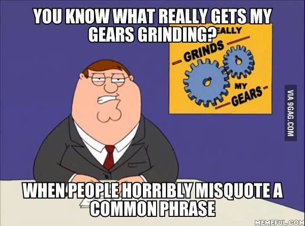 You know what really gets my gears grinding? - 9GAG