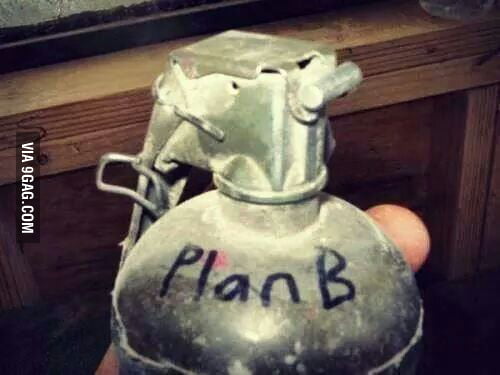 When all things fail, just remember to make a Plan B! :p - 9GAG
