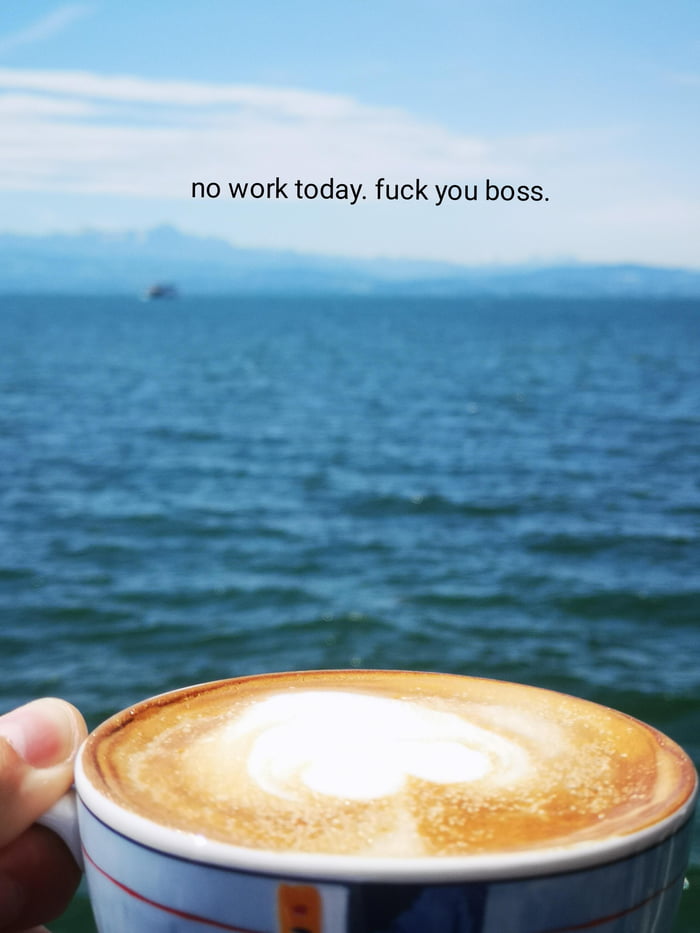No work today. f**k you boss. - 9GAG