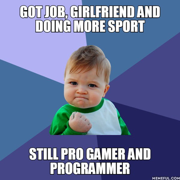Got Job, Girlfriend and doing more sport. still pro gamer and programmer - 9GAG