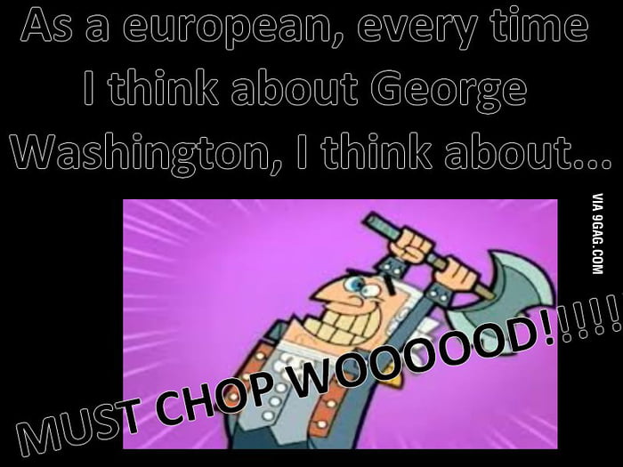 Must... Chop... WOOOOOOOOOOOOD!!!!!!! - 9GAG