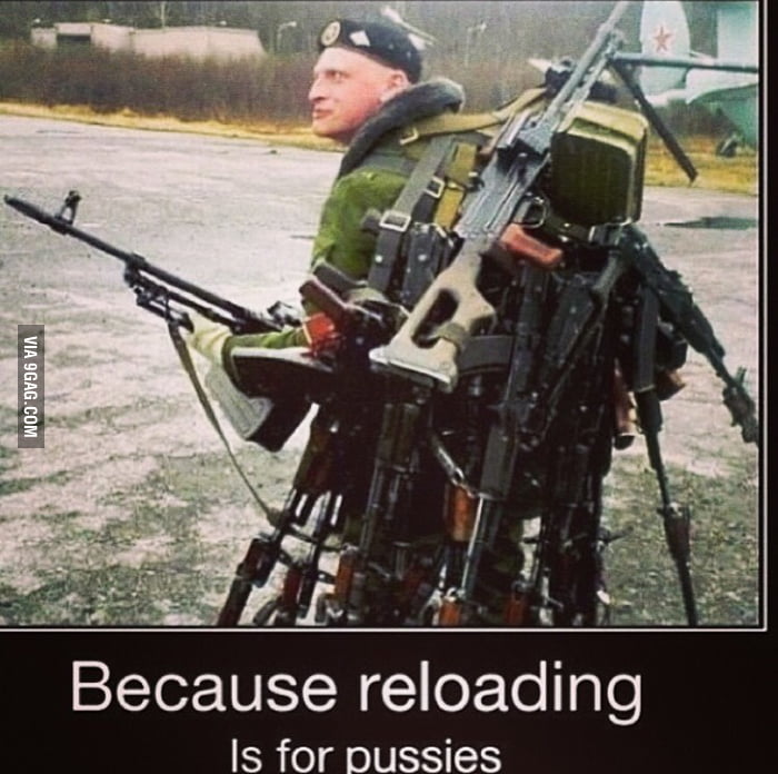 Because reloading is for pussies - 9GAG
