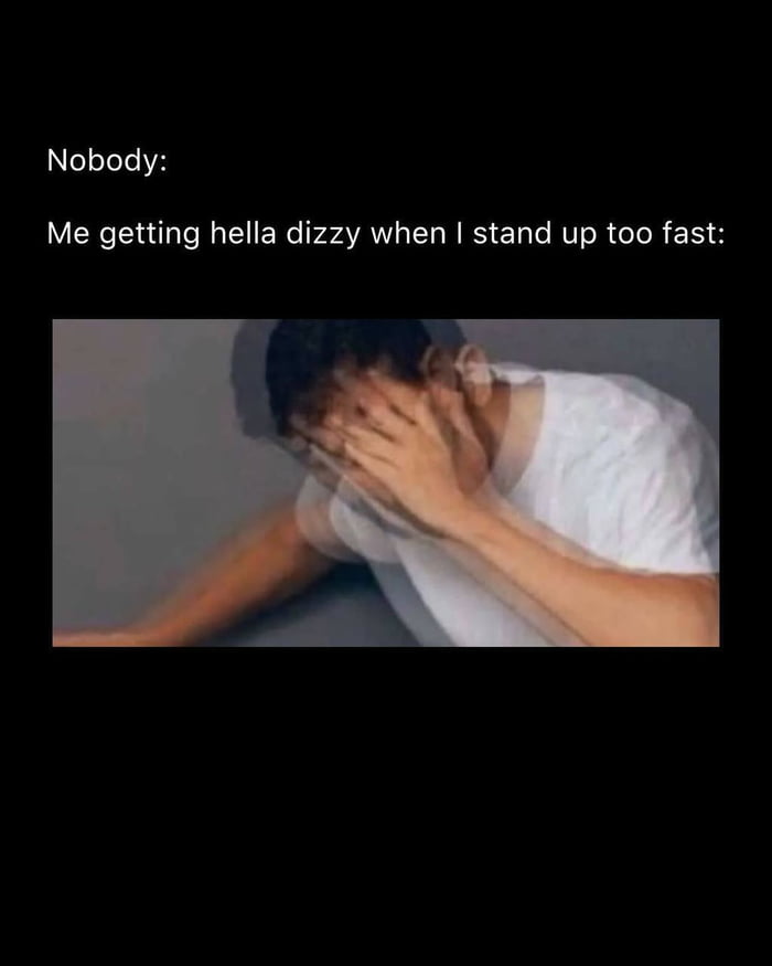 Me every time I stand up too fast - 9GAG