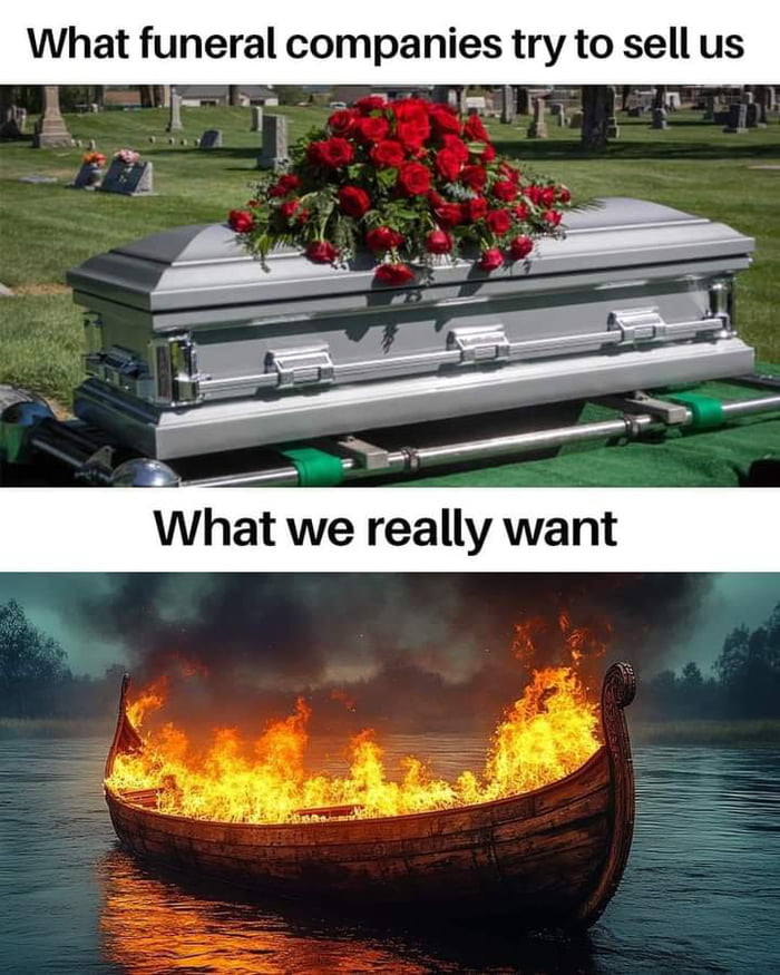 That’s what I want. Proper Viking funeral - 9GAG