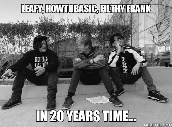 Leafy, Howtobasic, filthy frank. in 20 years time... - 9GAG