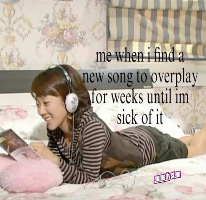 Finding that one song and putting it on repeat until further notice. - 9GAG