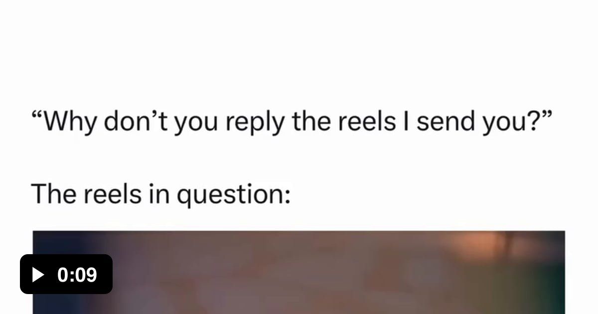 This is exactly why I send you reels - 9GAG