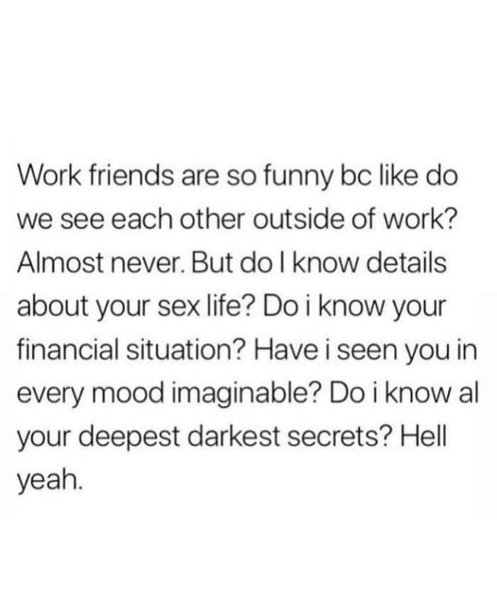 Work friends know everything about you but you never see them outside of work - 9GAG