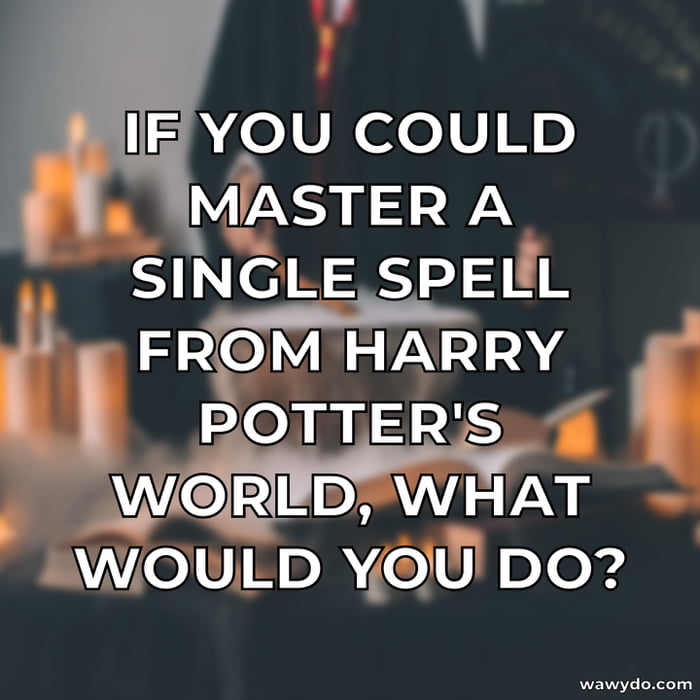 If you could master a single spell from Harry Potter's world, what ...