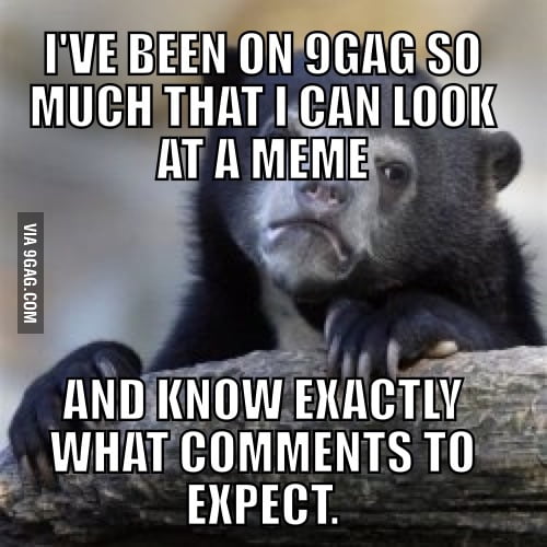 Your guys comments are becoming more and more predictable. - 9GAG