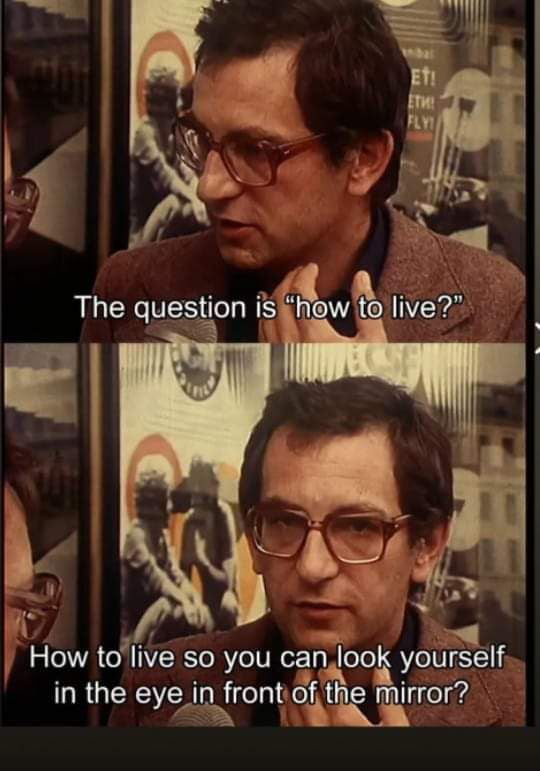 'The question is "How to live?"... How to live so that you can look at ...