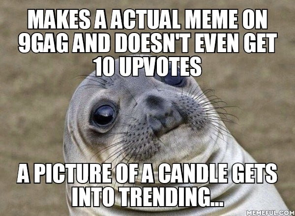 Makes a actual meme on 9gag and doesn't even get 10 upvotes. A picture ...