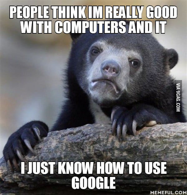 People think I'm really good with computers and IT. I just know how to ...