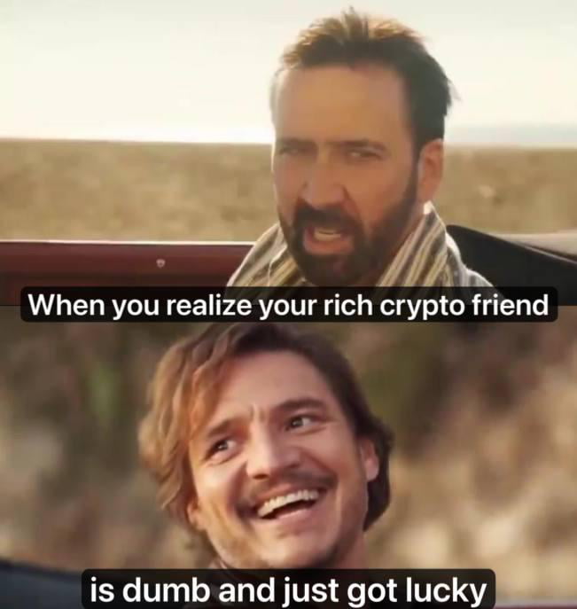When you realize your rich crypto friend is just dumb and got lucky! - 9GAG