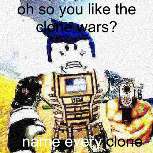 Oh So you like the clone wars? Name every clone. - 9GAG