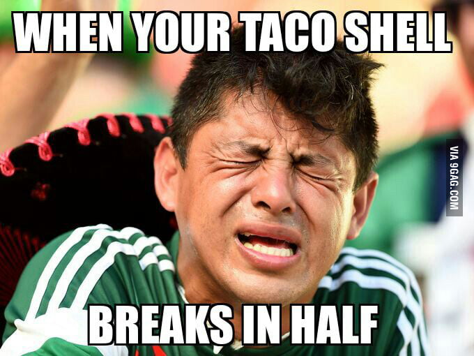 When your taco shell breaks in half - 9GAG