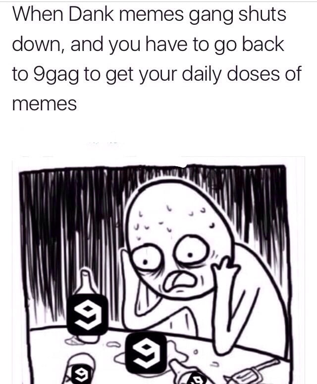 R.I.P. Dank memes gang - 9GAG